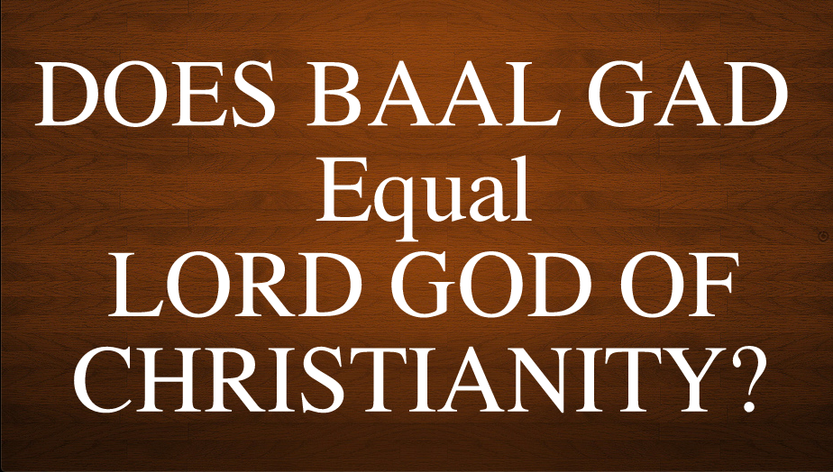 DOES BAAL GAD equal THE LORD GOD OF CHRISTIANITY? | Truther's Journal